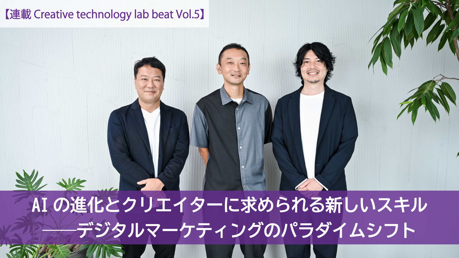 【連載 Creative technology lab beat Vol.5】 AIの進化とクリエイターに求められる新しいスキル ──デジタルマーケティングのパラダイムシフト | “生活者 ...