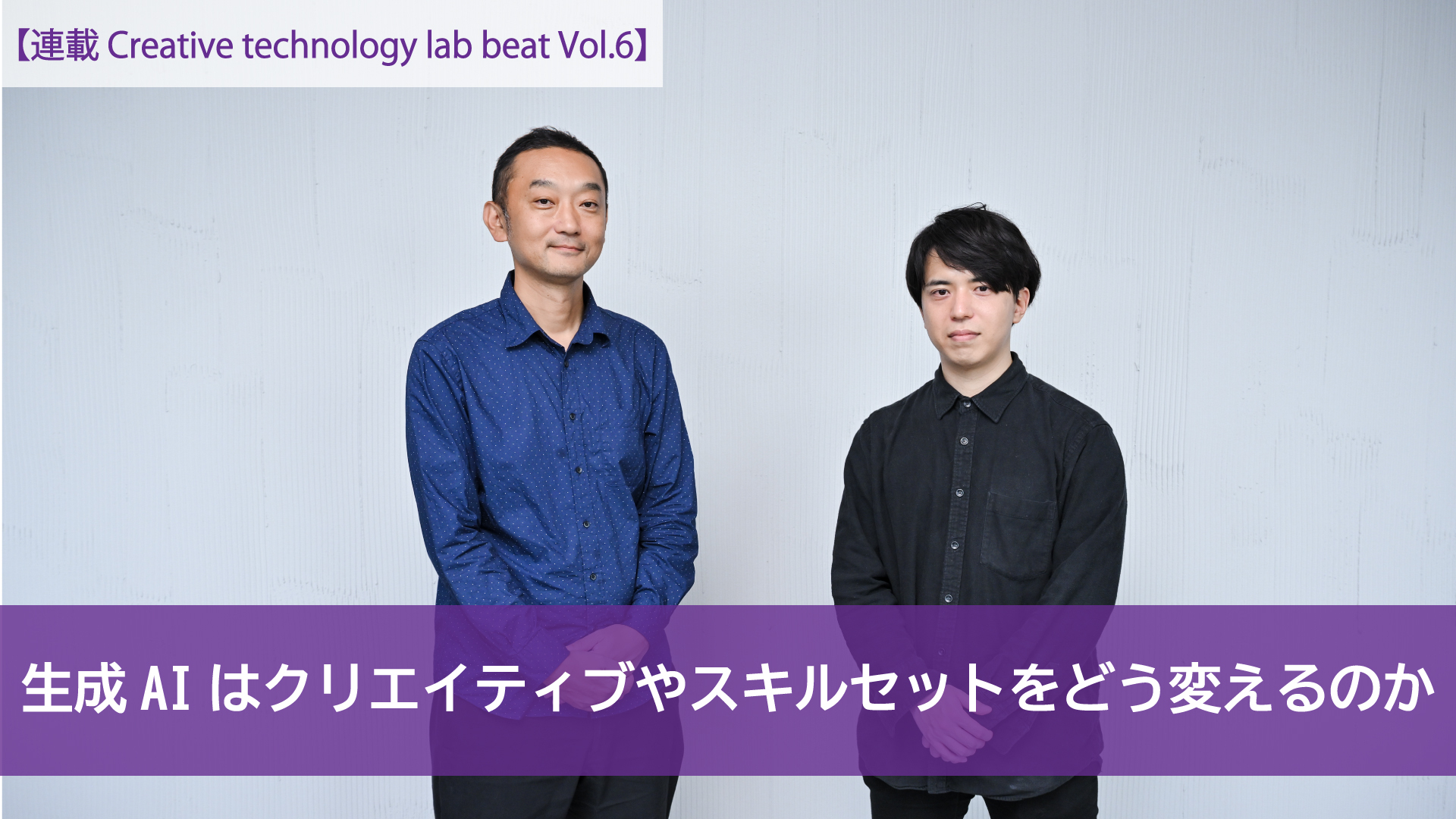 【連載 Creative technology lab beat Vol.6】 生成AIはクリエイティブやスキルセットをどう変えるのか | “生活者データ・ドリブン”マーケティング通信