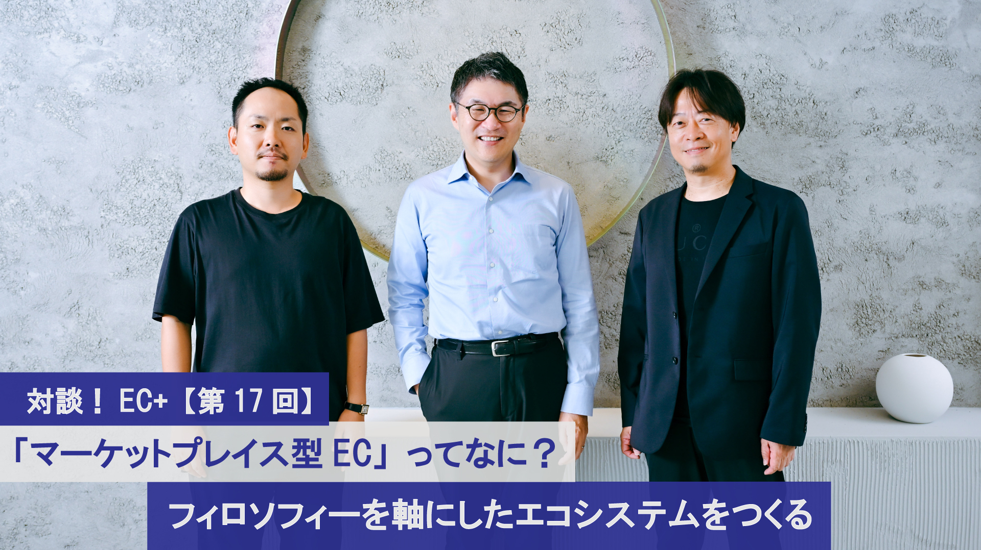 対談！EC+【第17回】「マーケットプレイス型EC」ってなに？ フィロソフィーを軸にしたエコシステムをつくる | “生活者データ・ドリブン ...