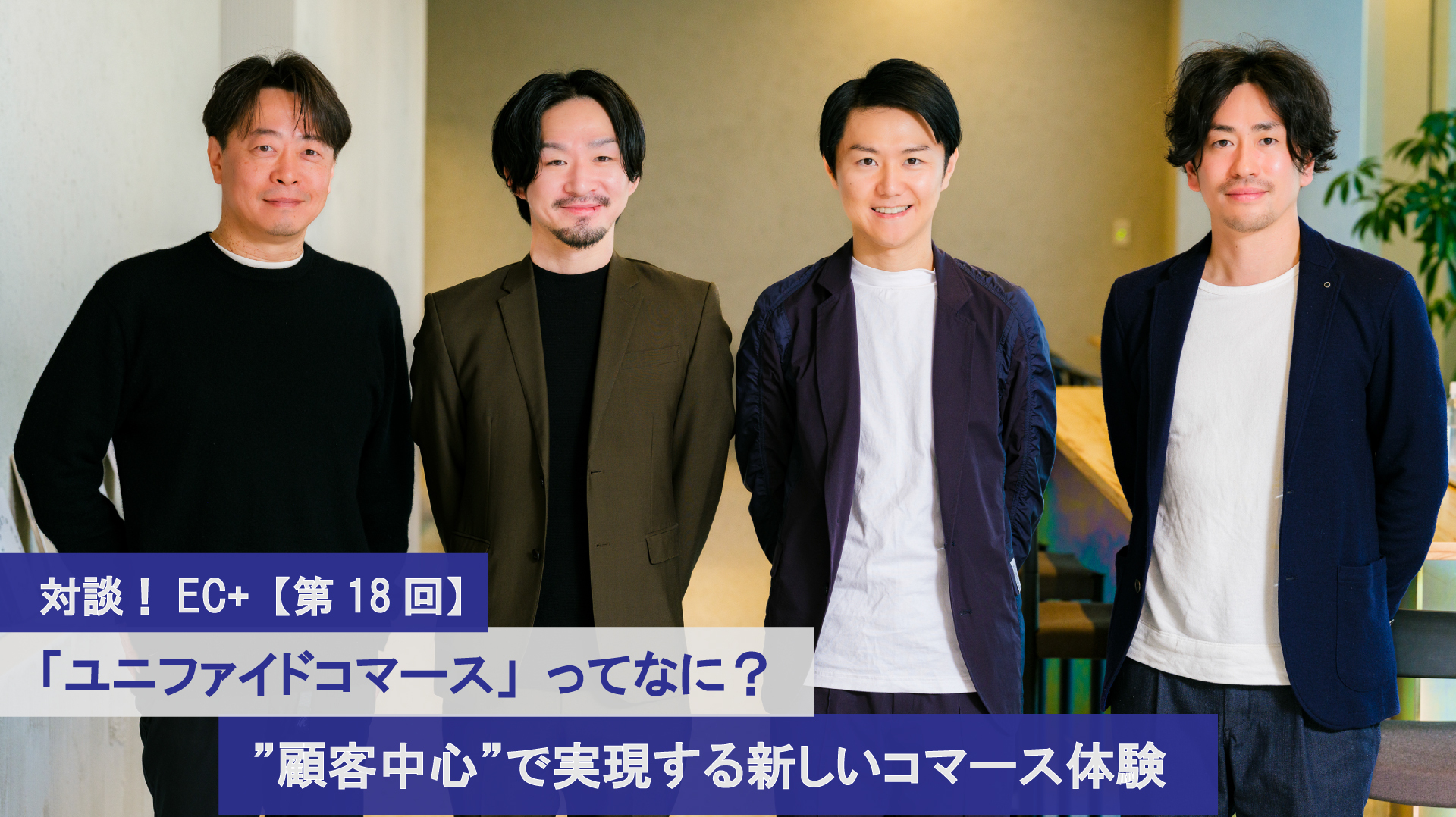 対談！EC+【第18回】「ユニファイドコマース」ってなに？ ”顧客中心”で実現する新しいコマース体験 | “生活者データ・ドリブン”マーケティング通信